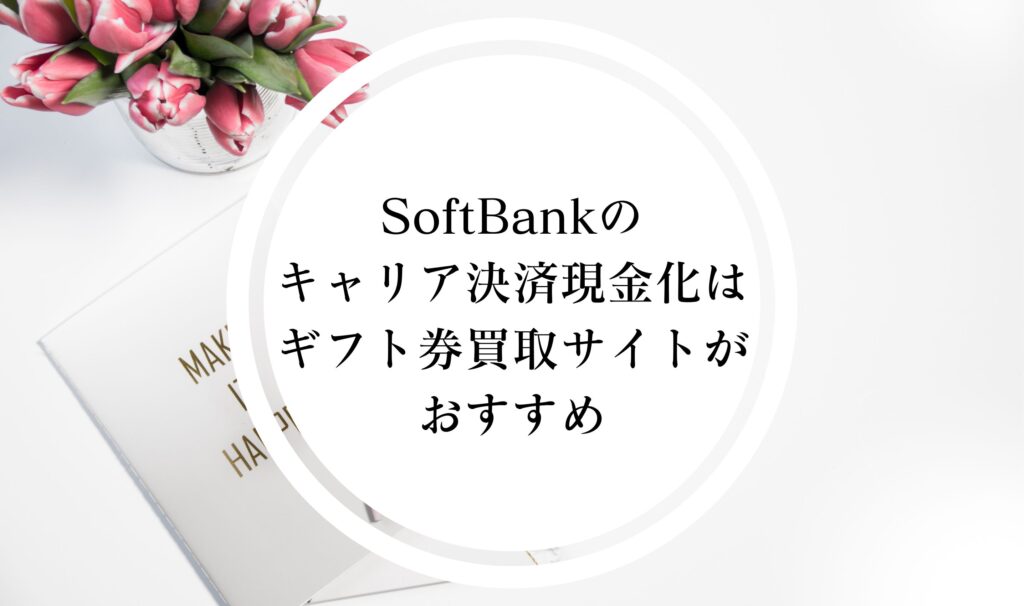 ソフトバンクのキャリア決済現金化はギフト券買取サイトがおすすめ | キャリア決済現金化教室